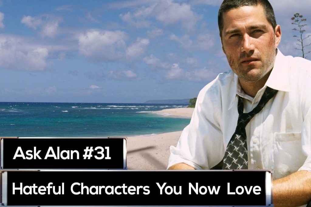 Ask Alan: What awful characters became lovable by the end?